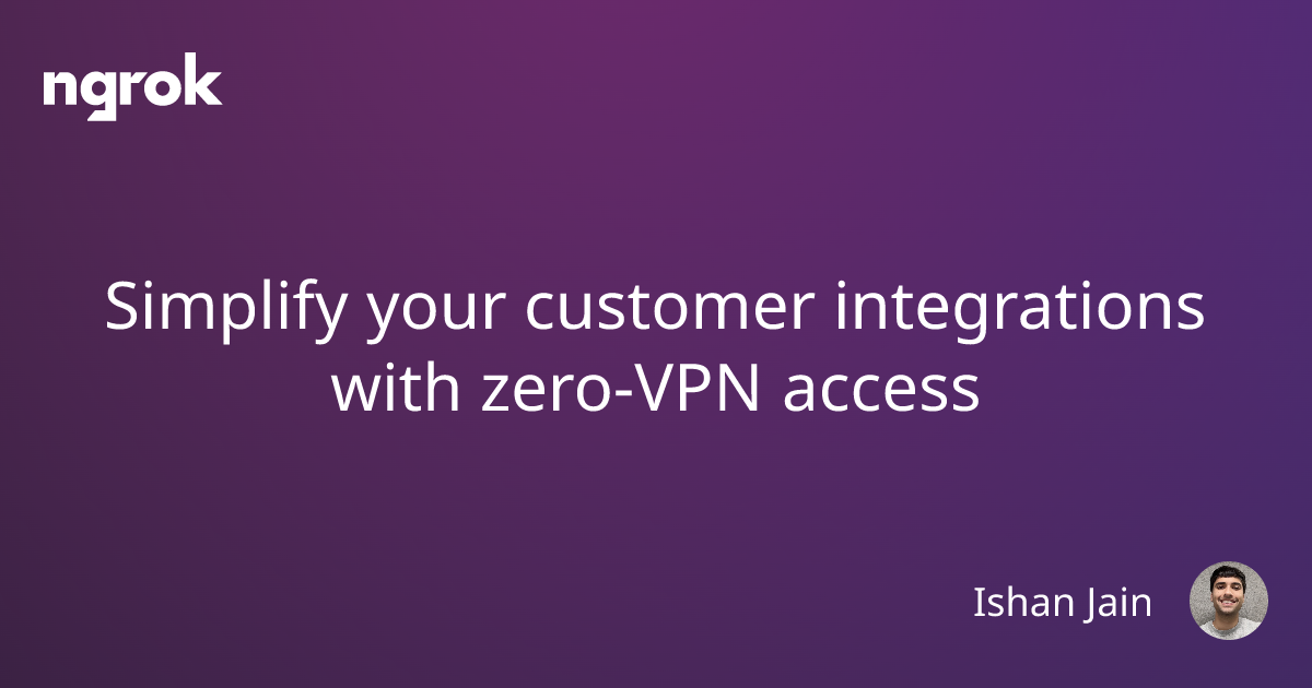 Simplify your customer integrations with zero-VPN access | ngrok blog