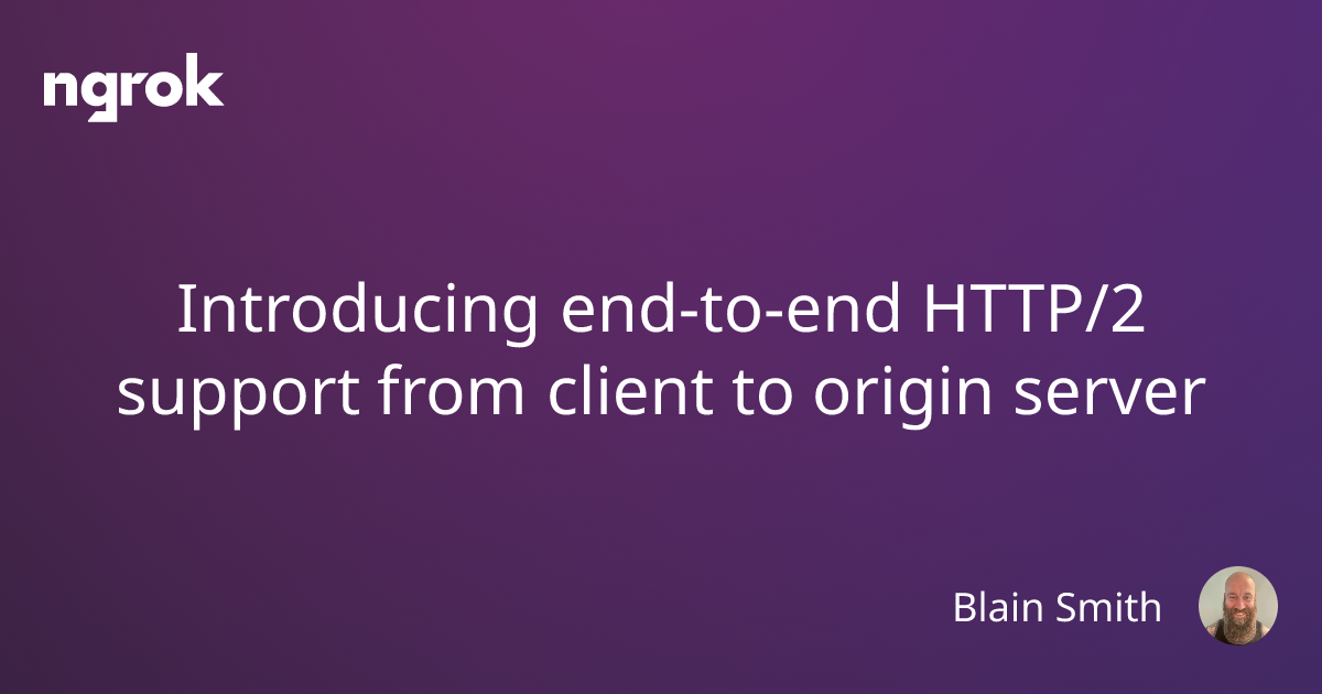 Introducing end-to-end HTTP/2 support from client to origin server | ngrok blog