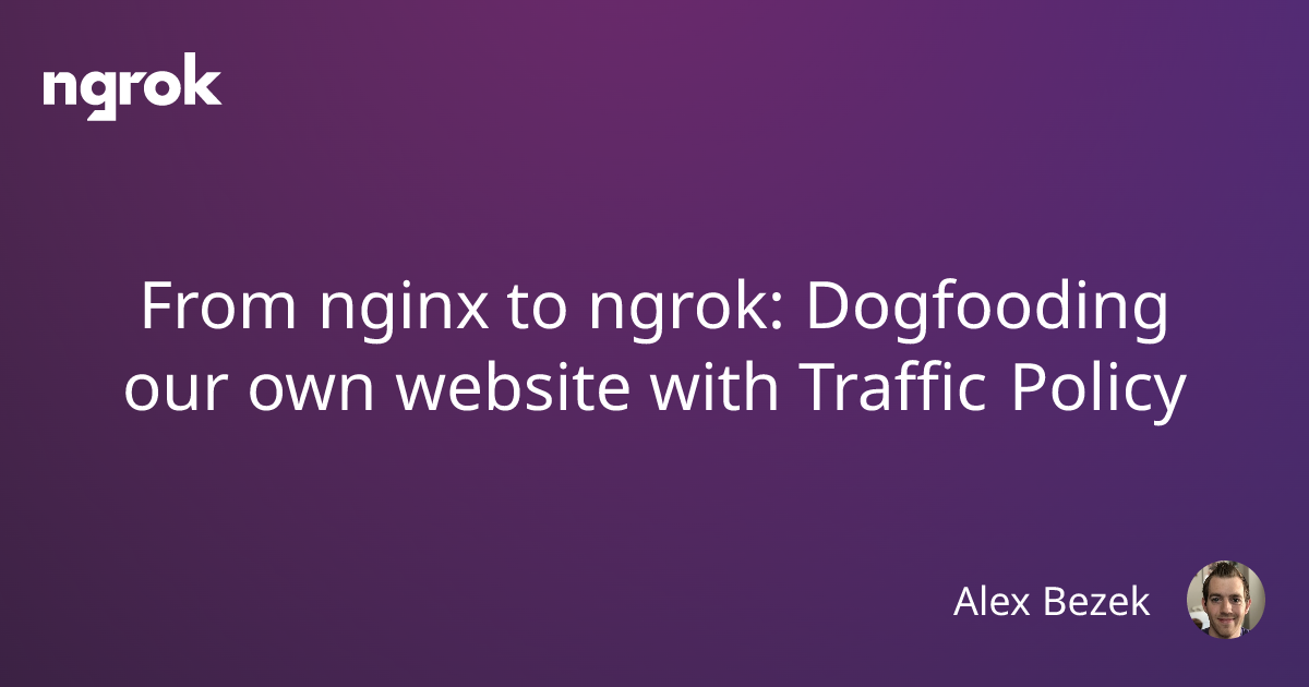 From nginx to ngrok: Dogfooding our own website with Traffic Policy ...