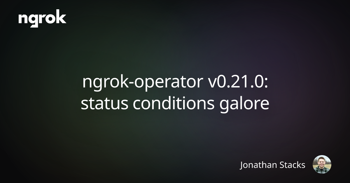 ngrok-operator v0.21.0: status conditions galore | ngrok blog
