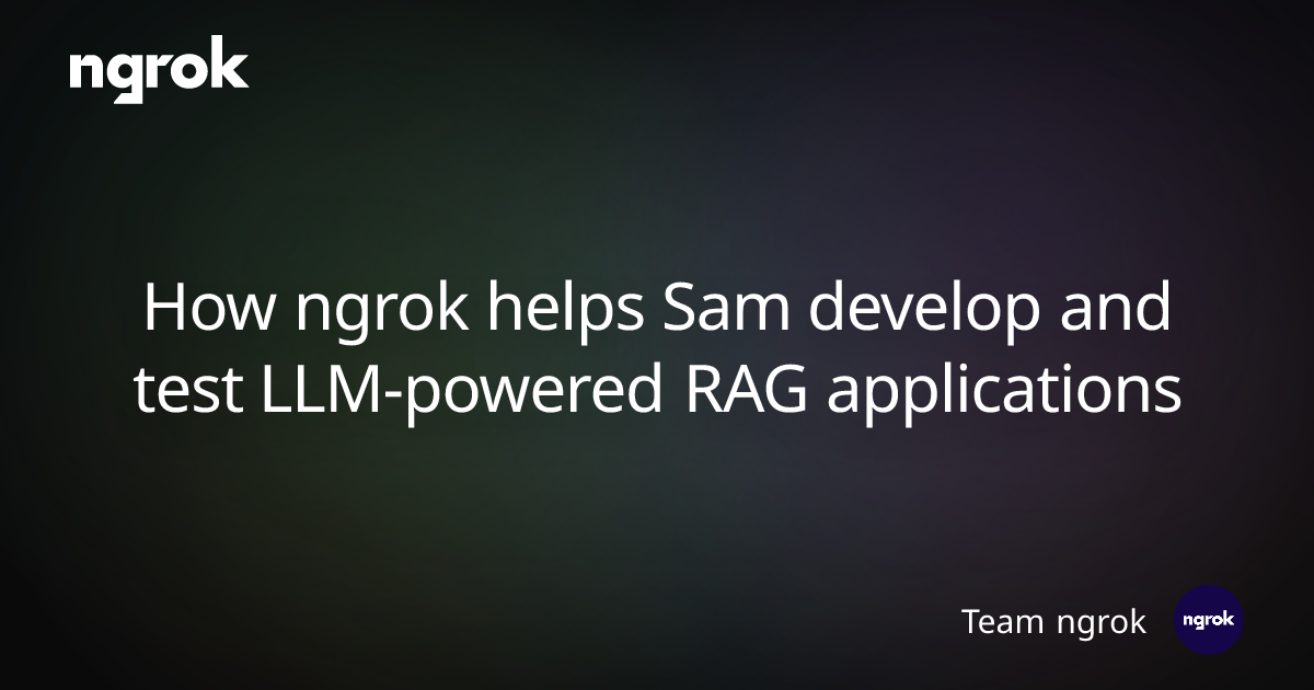 How ngrok helps Sam develop and test LLM-powered RAG applications ...